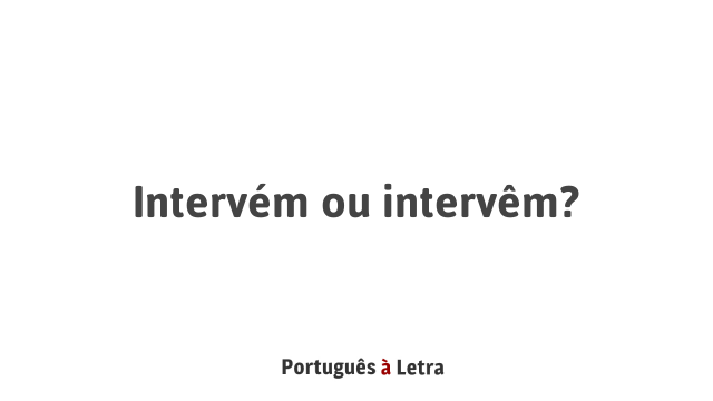 Intervém ou intervêm? | Português à Letra