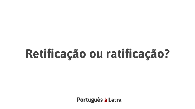 Retificação ou ratificação? | Português à Letra