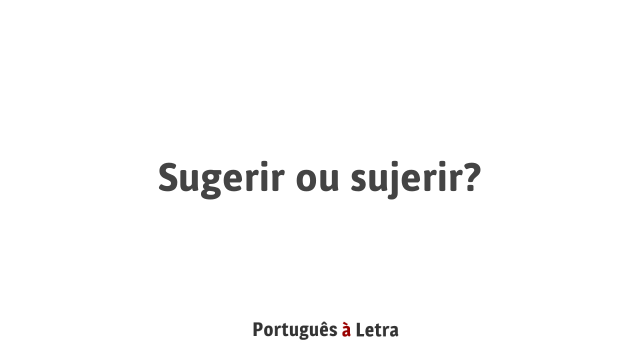 Sugerir ou sujerir? | Português à Letra