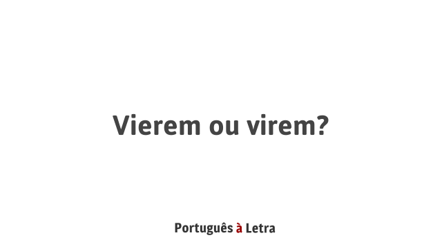 Vierem ou virem? | Português à Letra