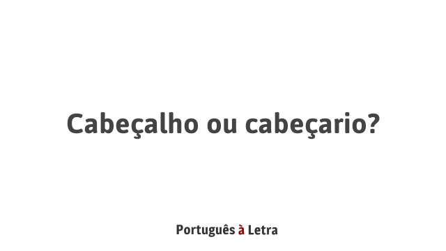 Cabeçalho ou cabeçario? | Português à Letra