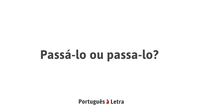 Passá-lo ou passa-lo? | Português à Letra