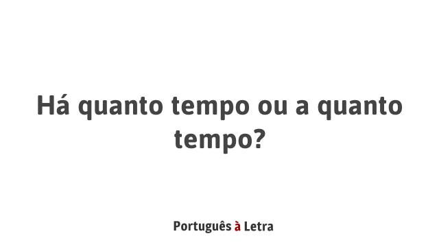 Há quanto tempo ou a quanto tempo? | Português à Letra