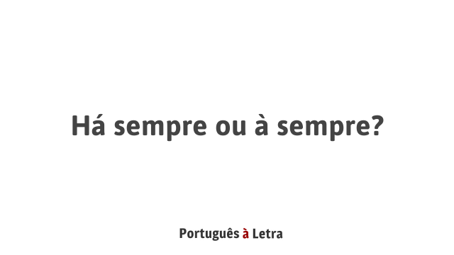 Há sempre ou à sempre? | Português à Letra