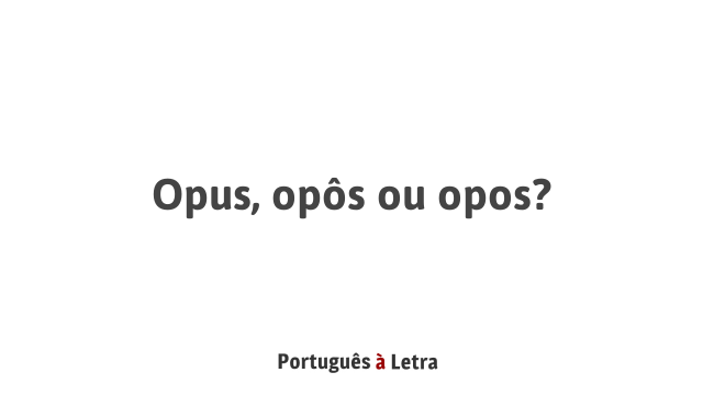 Opus, opôs ou opos? | Português à Letra