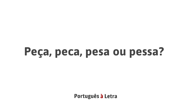 Peça, peca, pesa ou pessa? | Português à Letra