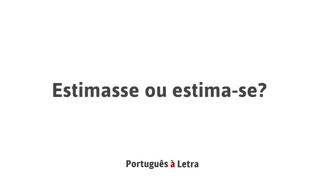 Estimasse ou estima-se? | Português à Letra