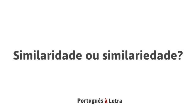 Similaridade ou similariedade? | Português à Letra