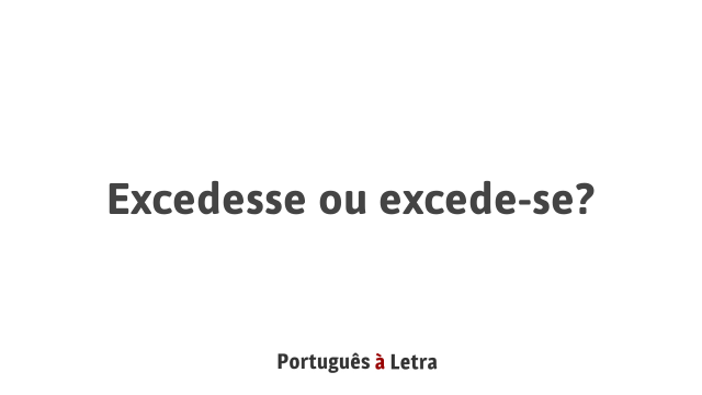 Excedesse ou excede-se? | Português à Letra
