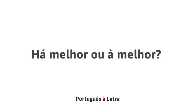 Há melhor ou à melhor? | Português à Letra