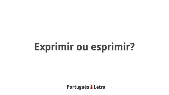 Exprimir ou esprimir? | Português à Letra
