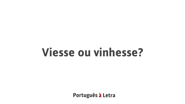Viesse ou vinhesse? | Português à Letra