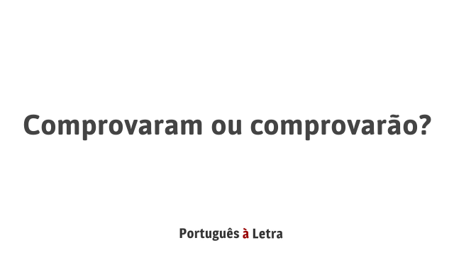 Comprovaram ou comprovarão? | Português à Letra