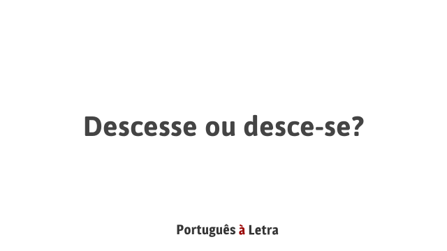 Descesse ou desce-se? | Português à Letra