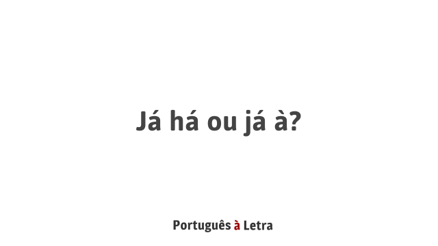 Já há ou já à? | Português à Letra