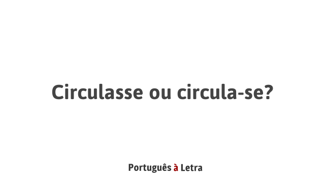 Circulasse ou circula-se? | Português à Letra