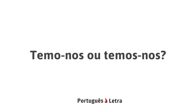 Temo-nos ou temos-nos? | Português à Letra