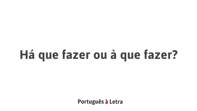 Há que fazer ou à que fazer? | Português à Letra