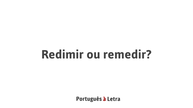 Redimir ou remedir? | Português à Letra