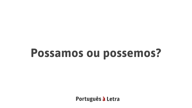 Possamos ou possemos? | Português à Letra