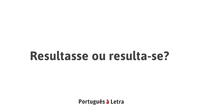 Resultasse ou resulta-se? | Português à Letra
