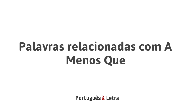 Palavras relacionadas com A Menos Que | Português à Letra