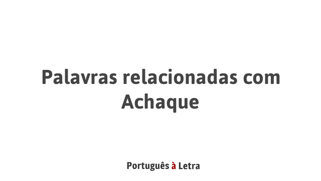 Palavras relacionadas com Achaque | Português à Letra