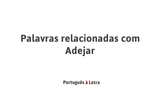 Palavras relacionadas com Adejar | Português à Letra