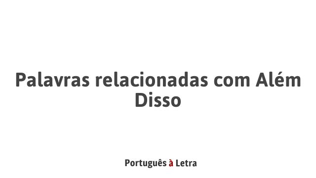 Palavras relacionadas com Além Disso | Português à Letra