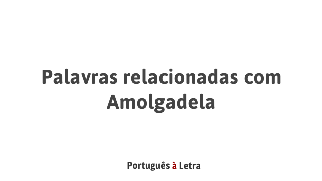 Palavras relacionadas com Amolgadela | Português à Letra