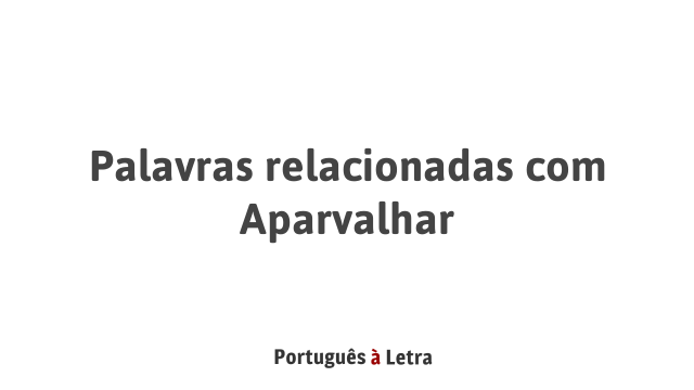 Palavras relacionadas com Aparvalhar | Português à Letra