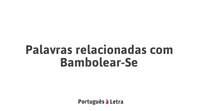 Palavras relacionadas com Bambolear-Se | Português à Letra