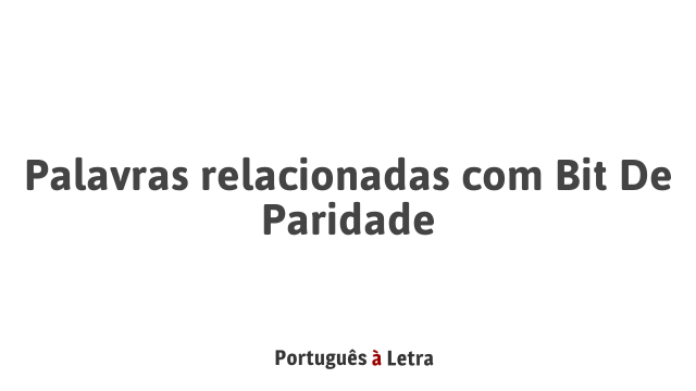 Palavras relacionadas com Bit De Paridade | Português à Letra