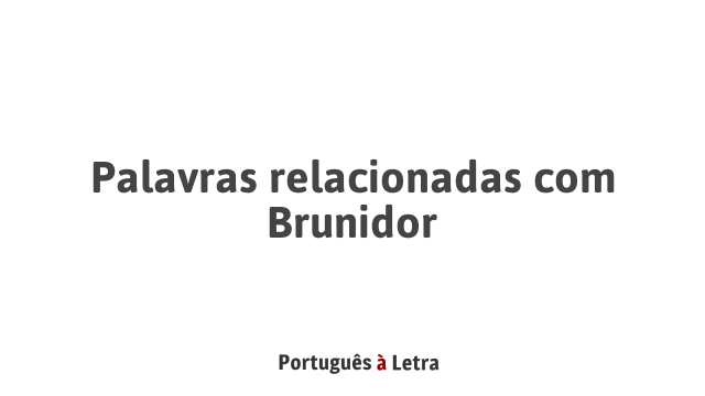 Palavras relacionadas com Brunidor | Português à Letra