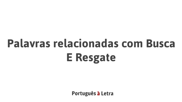 Palavras relacionadas com Busca E Resgate | Português à Letra