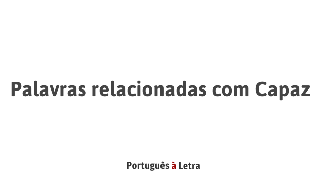 Palavras relacionadas com Capaz | Português à Letra