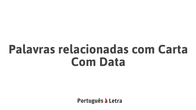 Palavras relacionadas com Carta Com Data | Português à Letra