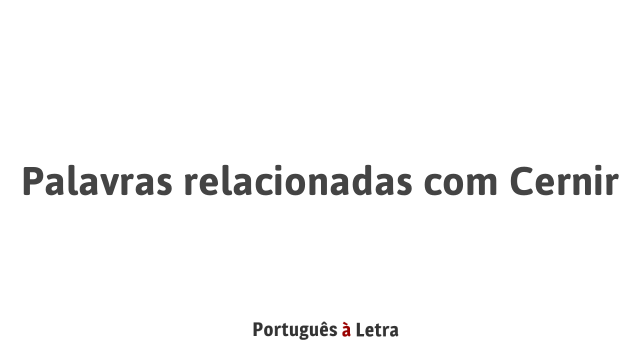 Palavras relacionadas com Cernir | Português à Letra