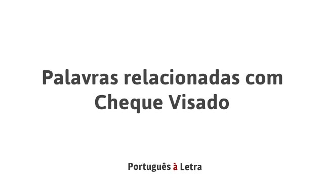 Palavras relacionadas com Cheque Visado | Português à Letra