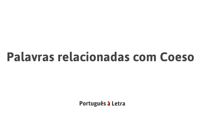 Palavras relacionadas com Coeso | Português à Letra