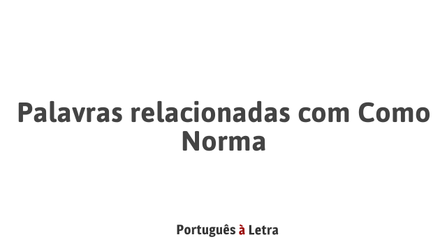 Palavras relacionadas com Como Norma | Português à Letra