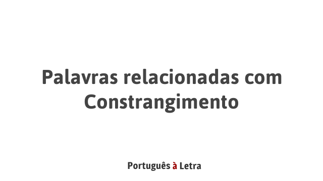 Palavras relacionadas com Constrangimento | Português à Letra