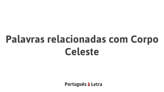 Palavras relacionadas com Corpo Celeste | Português à Letra