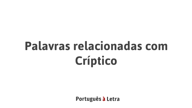 Palavras relacionadas com Críptico | Português à Letra