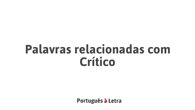 Palavras relacionadas com Crítico | Português à Letra
