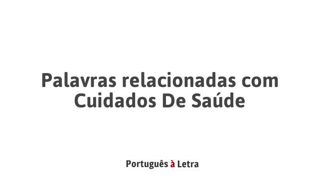 Palavras relacionadas com Cuidados De Saúde | Português à Letra