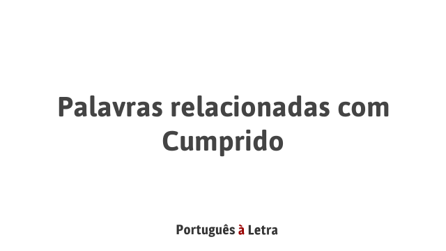 Palavras relacionadas com Cumprido | Português à Letra