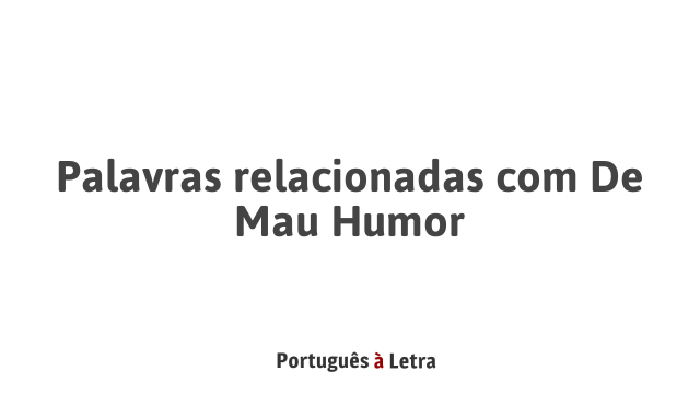 Palavras relacionadas com De Mau Humor | Português à Letra
