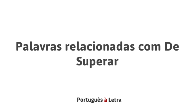 Palavras relacionadas com De Superar | Português à Letra