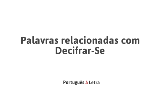 Palavras relacionadas com Decifrar-Se | Português à Letra